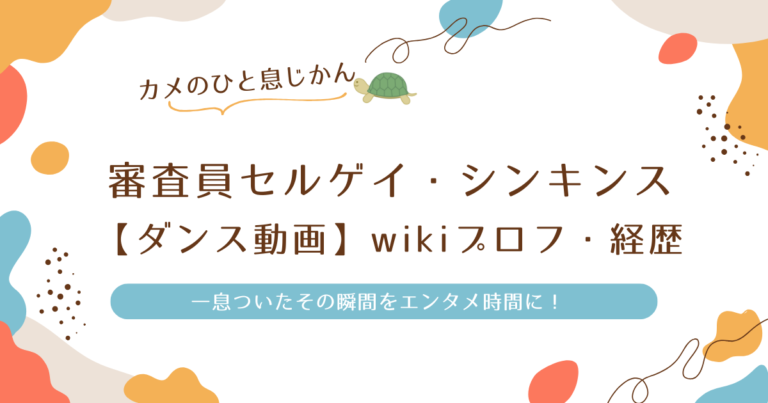 セルゲイ・シンキンスwikiプロフ！審査員姿が話題【ダンス動画】 ~ カメのひと息じかん